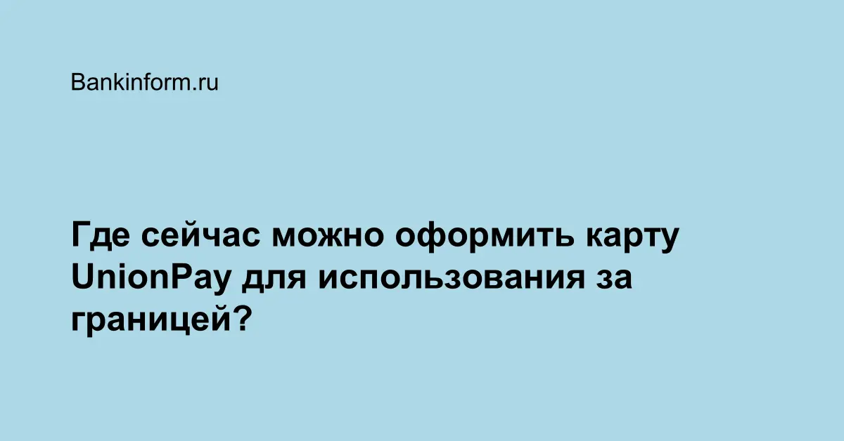 Где сейчас можно оформить карту UnionPay для использования за границей?